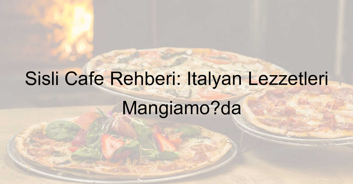 Şişli Cafe Rehberi: İtalyan Lezzetleri Mangiamo’da – Mangiamo Pub&Cafe